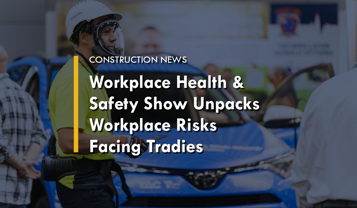 Workplace Health & Safety Show Unpacks Workplace Risks Facing Tradies