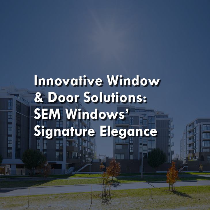 Innovative Window & Door Solutions: SEM Windows' Signature Elegance ...